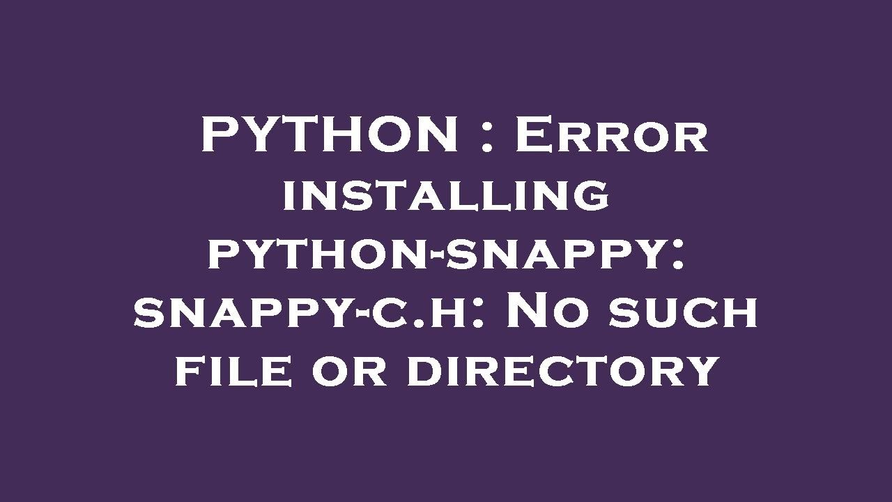 PYTHON : Error installing python-snappy: snappy-c.h: No such file or directory