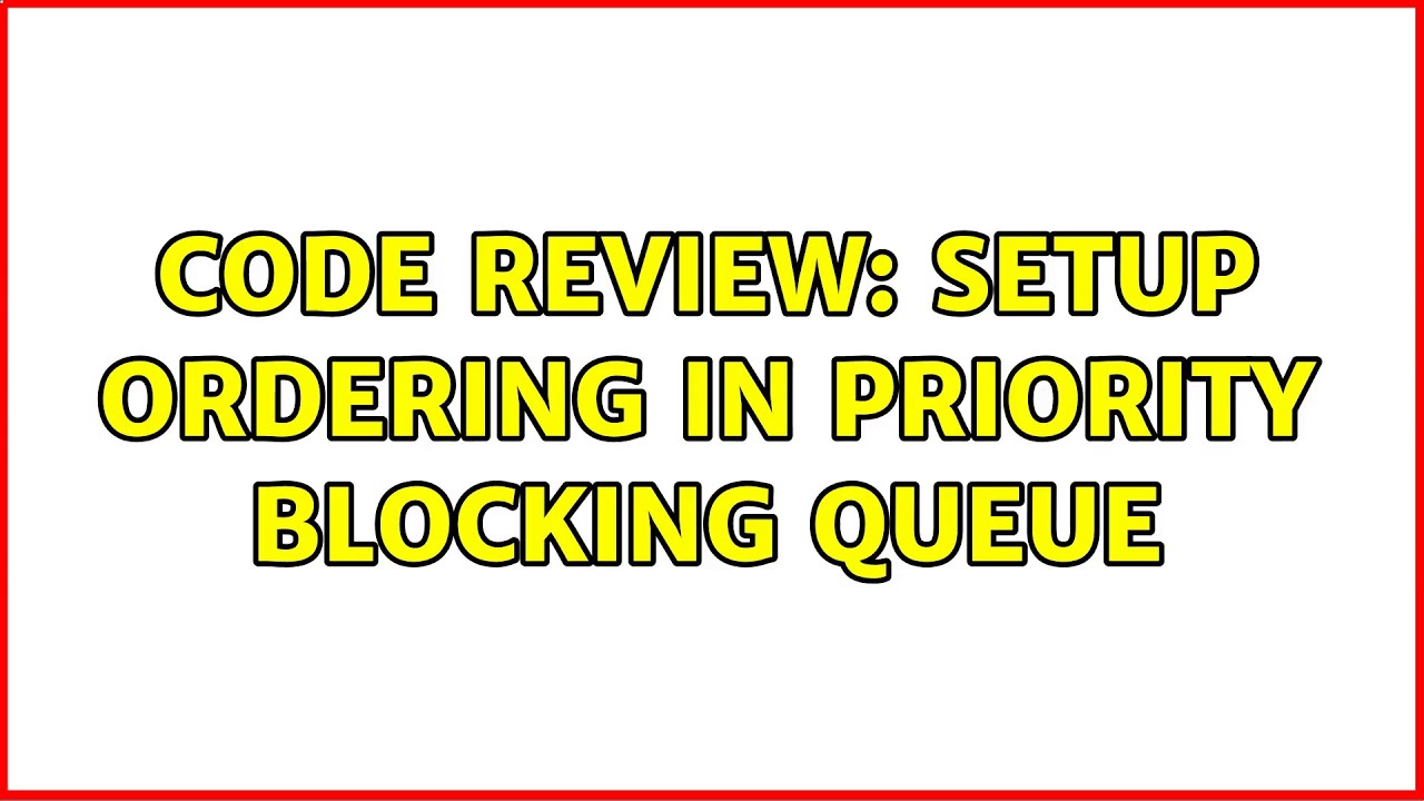 Code Review: Setup ordering in priority blocking queue