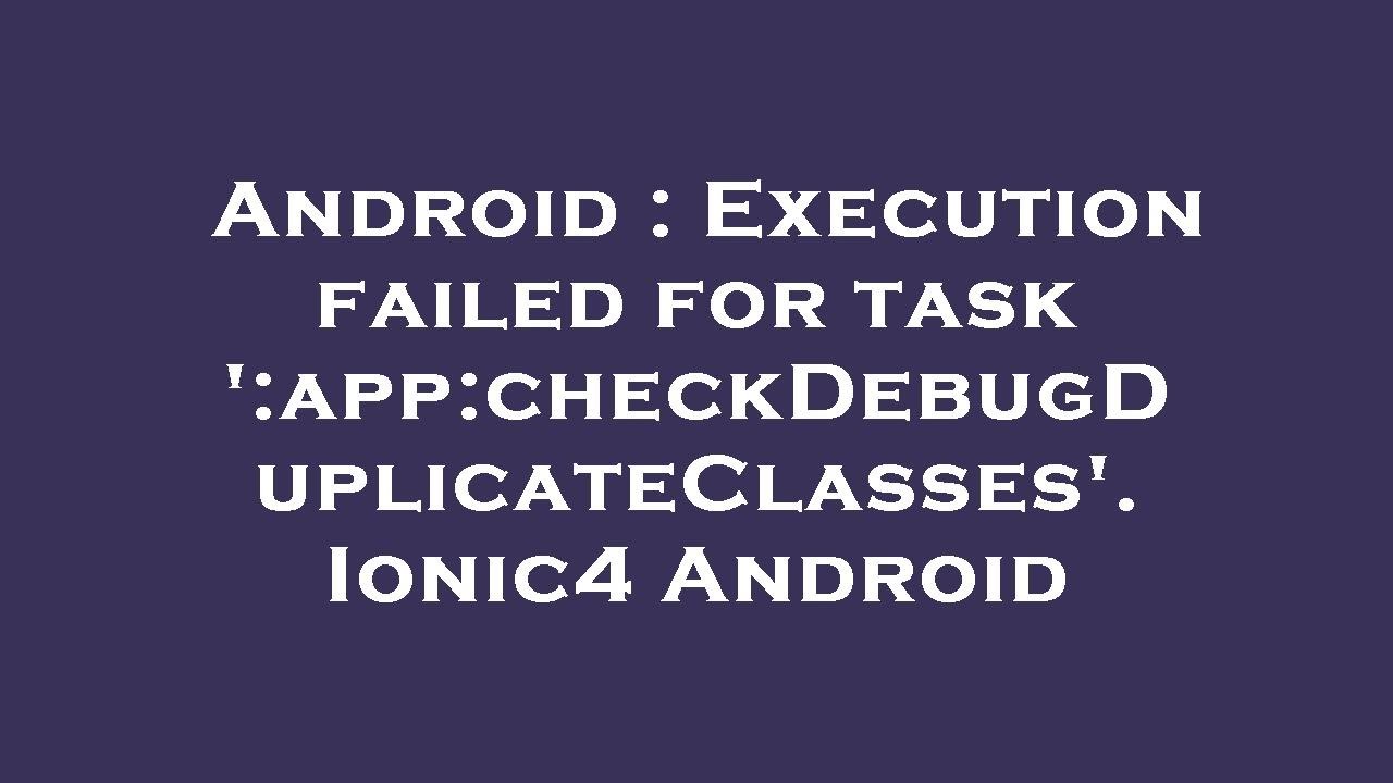 Android : Execution failed for task ':app:checkDebugDuplicateClasses'. Ionic4 Android