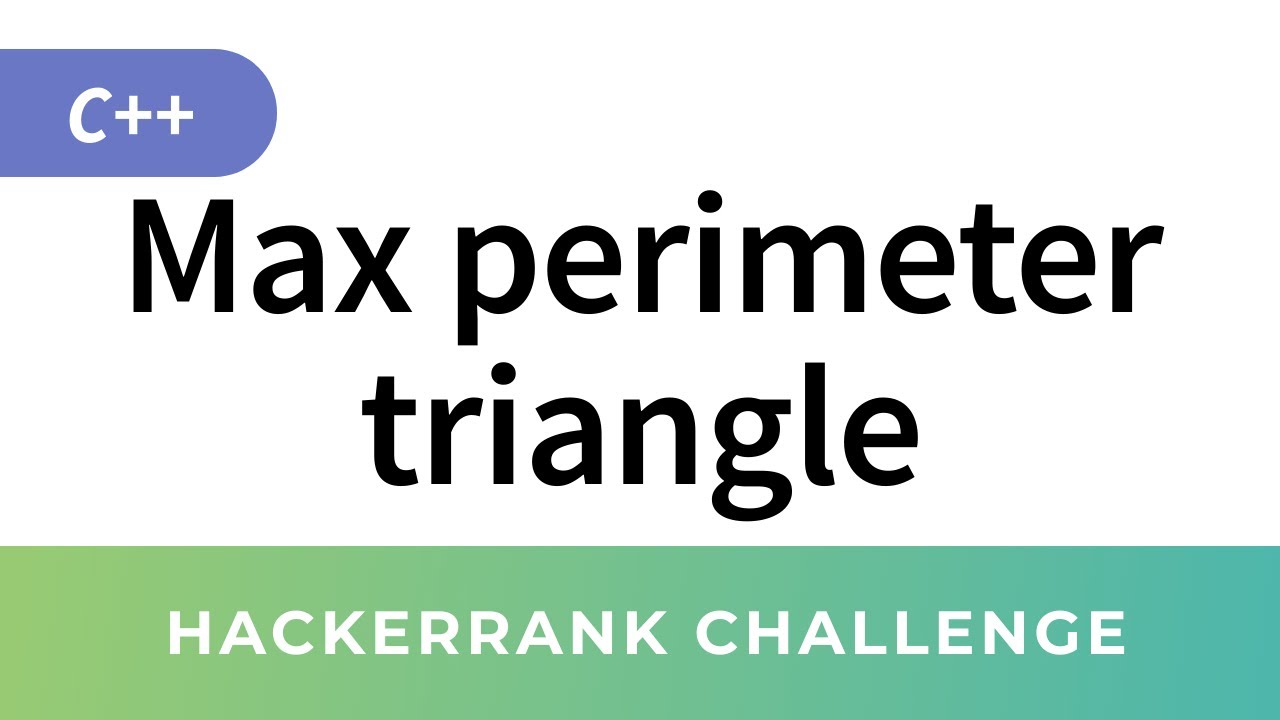 Maximum perimeter triangle, C++ greedy algorithm (HackerRank Solution)