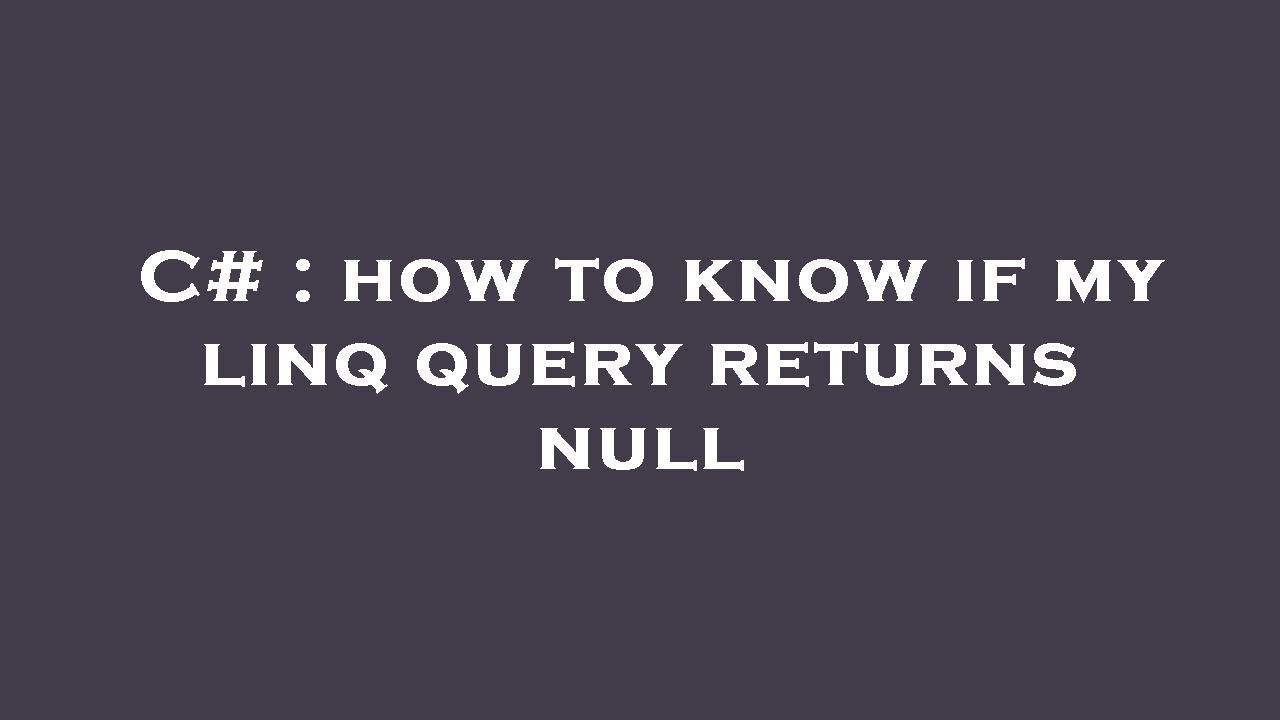 C# : how to know if my linq query returns null