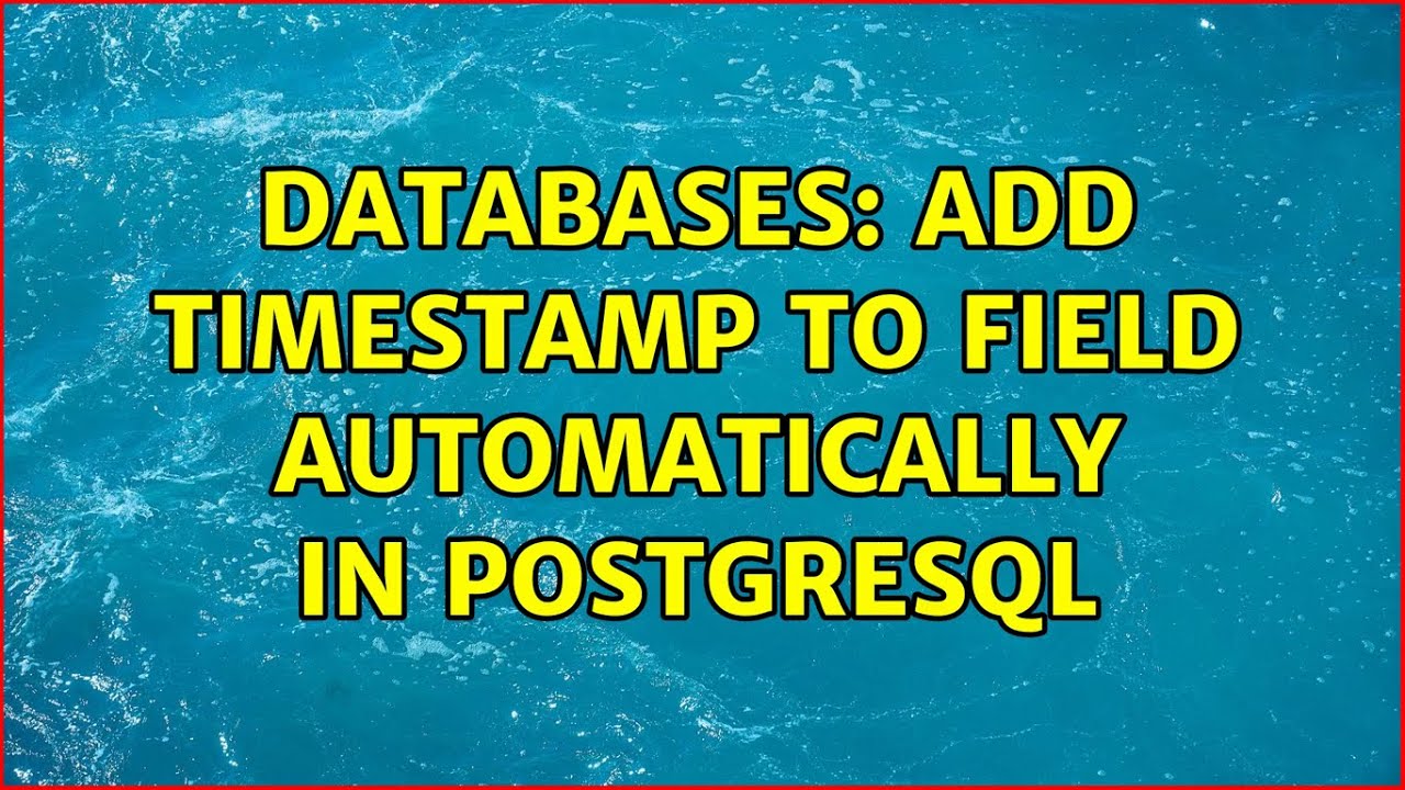 Databases: Add timestamp to field automatically in PostgreSQL (2 Solutions!!)