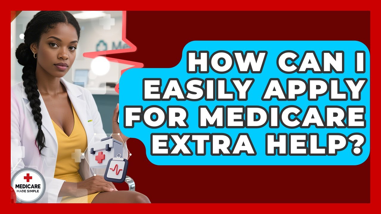 How Can I Easily Apply For Medicare Extra Help? - Medicare Made Simple Guide