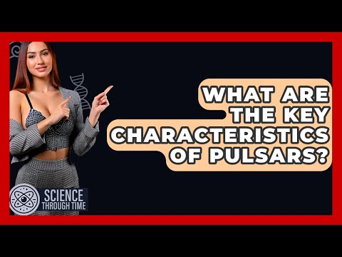 What Are The Key Characteristics Of Pulsars? - Science Through Time