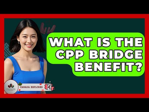 What Is The CPP Bridge Benefit? - Canada Explored
