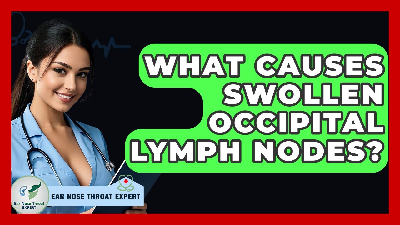 What Causes Swollen Occipital Lymph Nodes? - Ear Nose Throat Expert