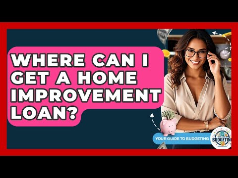 Where Can I Get A Home Improvement Loan? - Your Guide to Budgeting