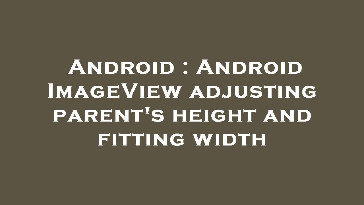 Android : Android ImageView adjusting parent's height and fitting width