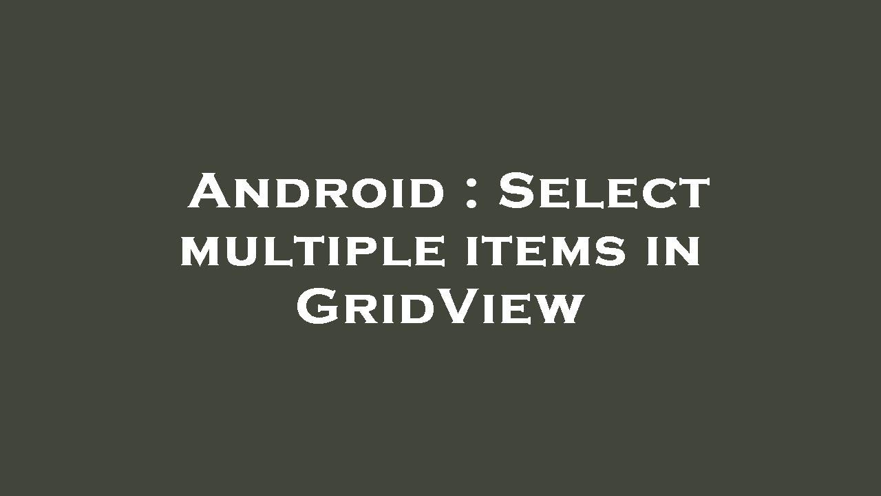 Android : Select multiple items in GridView