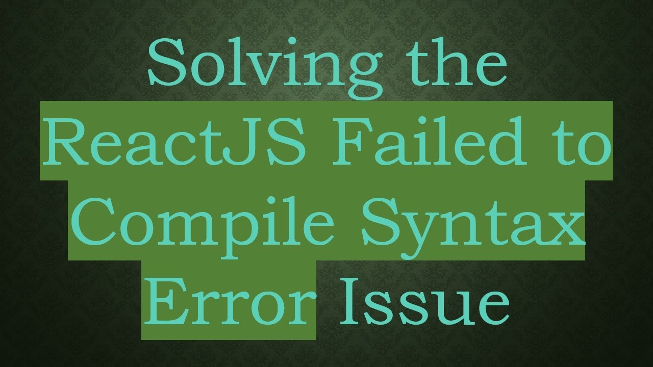 Solving the ReactJS Failed to Compile Syntax Error Issue