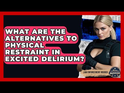 What Are The Alternatives To Physical Restraint In Excited Delirium? - Law Enforcement Insider