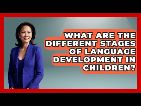 What Are The Different Stages Of Language Development In Children? - Better Family Relationships