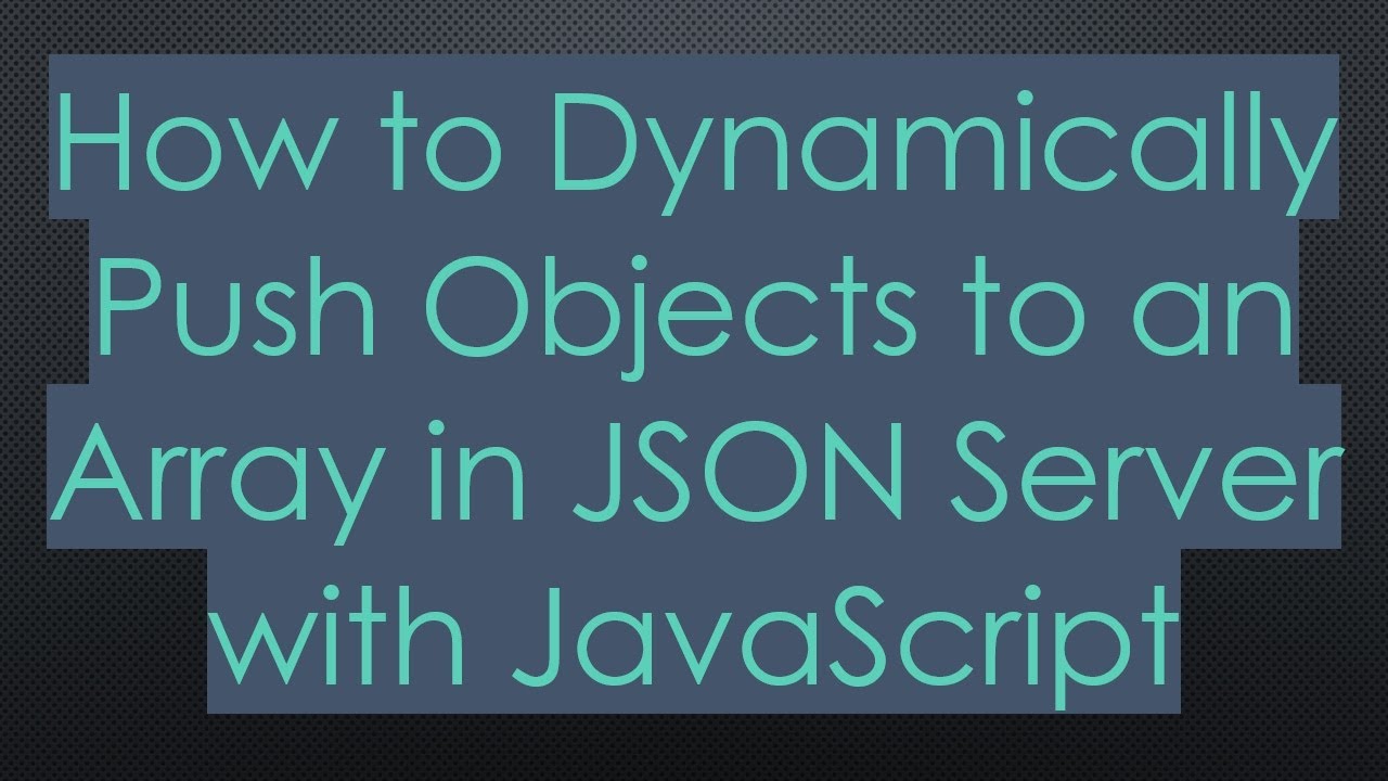 How to Dynamically Push Objects to an Array in JSON Server with JavaScript