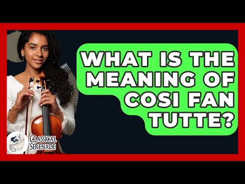 What Is The Meaning Of Cosi Fan Tutte? - Classical Serenade