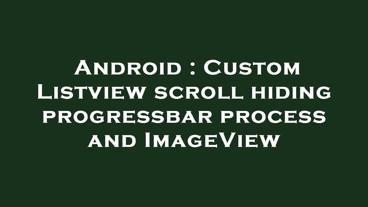 Android : Custom Listview scroll hiding progressbar process and ImageView