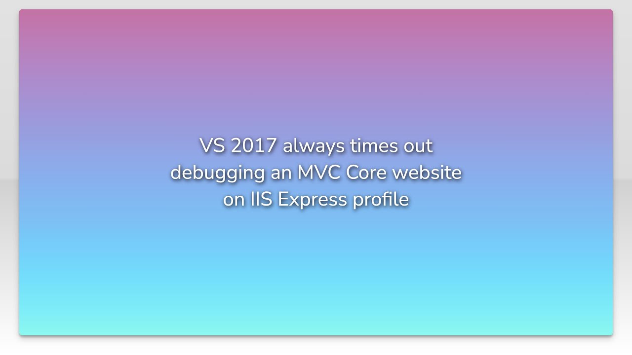 VS 2017 always times out debugging an MVC Core website on IIS Express profile
