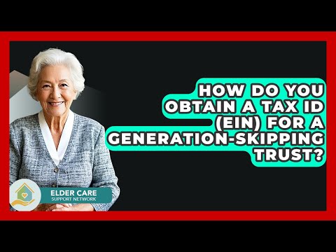 How Do You Obtain A Tax ID (EIN) For A Generation-Skipping Trust? - Elder Care Support Network