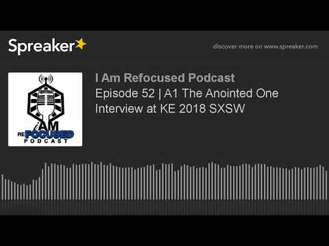 Episode 52 | A1 The Anointed One Interview at KE 2018 SXSW