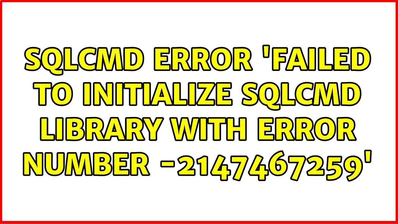SQLcmd error 'Failed to initialize sqlcmd library with error number -2147467259' (3 Solutions!!)