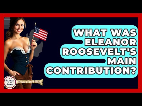 What Was Eleanor Roosevelt's Main Contribution? - Stories of the States