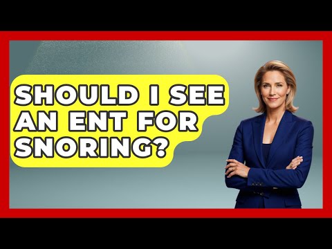 Should I See An ENT For Snoring? - Ear Nose Throat Expert