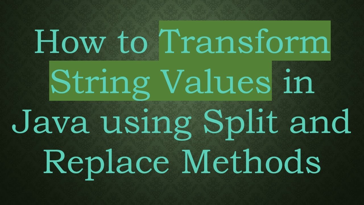 How to Transform String Values in Java using Split and Replace Methods