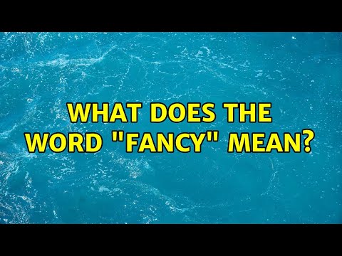 What does the word "fancy" mean? (2 Solutions!!)