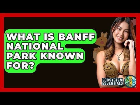 What Is Banff National Park Known For? - Ecosystem Essentials