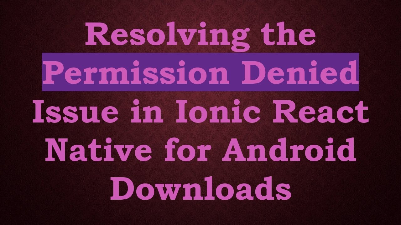 Resolving the Permission Denied Issue in Ionic React Native for Android Downloads