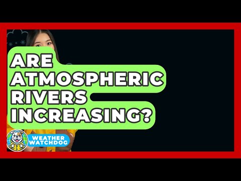 Are Atmospheric Rivers Increasing? - Weather Watchdog