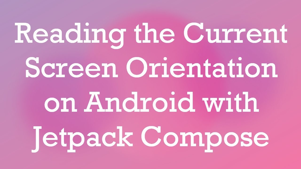 Reading the Current Screen Orientation on Android with Jetpack Compose