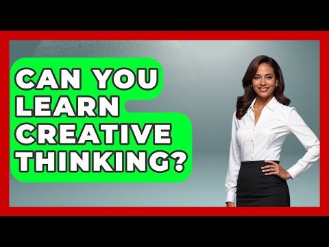 Can You Learn Creative Thinking? - The Personal Growth Path