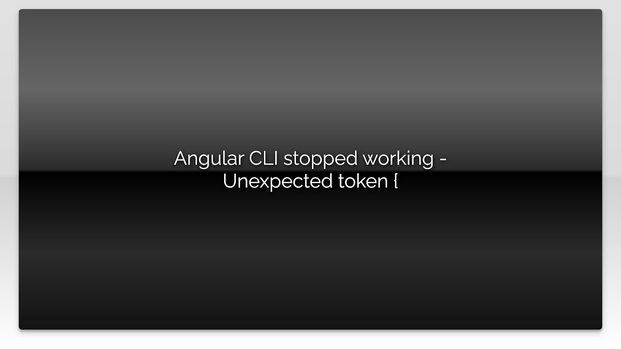 Angular CLI stopped working - Unexpected token {
