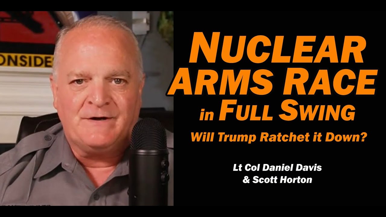 Nuclear Arms Race in Full Swing /Lt Col Daniel Davis & Scott Horton