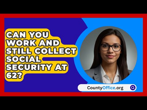 Can You Work And Still Collect Social Security At 62? - CountyOffice.org