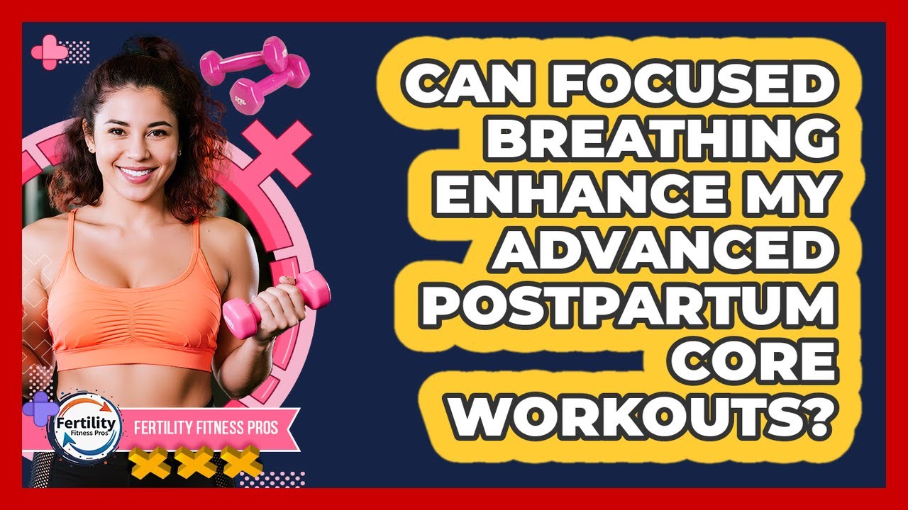 Can Focused Breathing Enhance My Advanced Postpartum Core Workouts? - Fertility Fitness Pro
