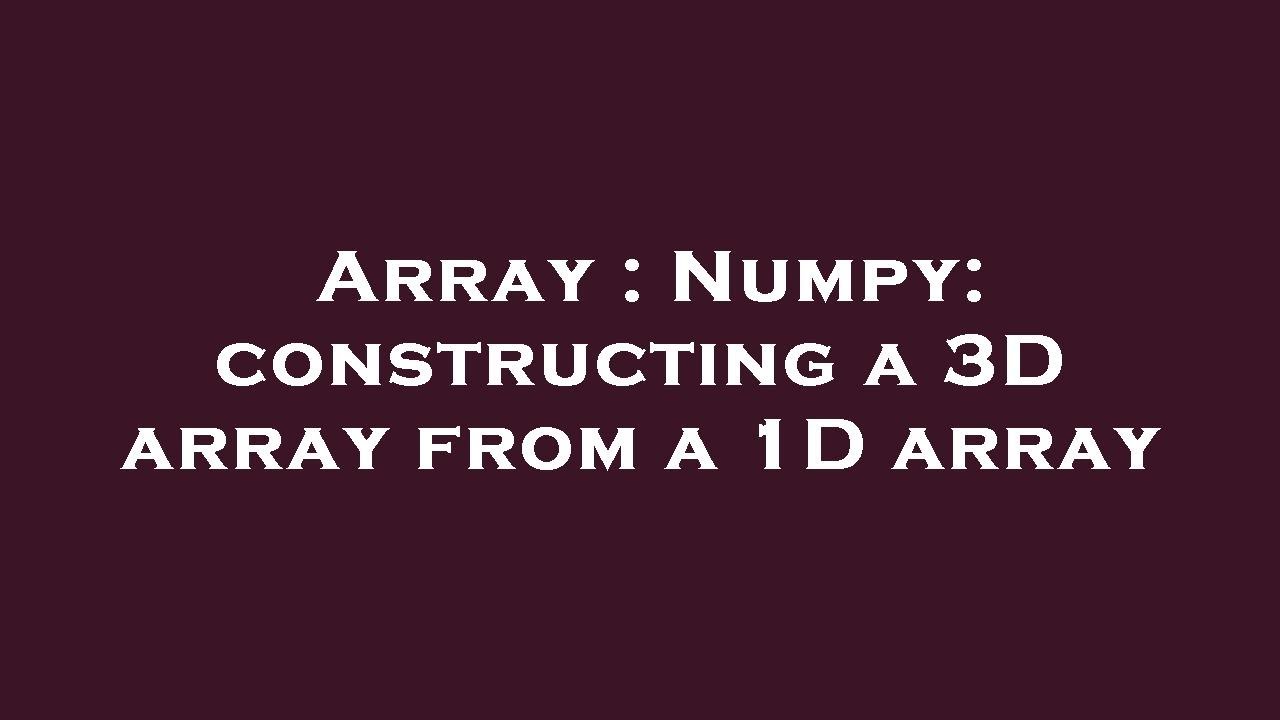 Array : Numpy: constructing a 3D array from a 1D array