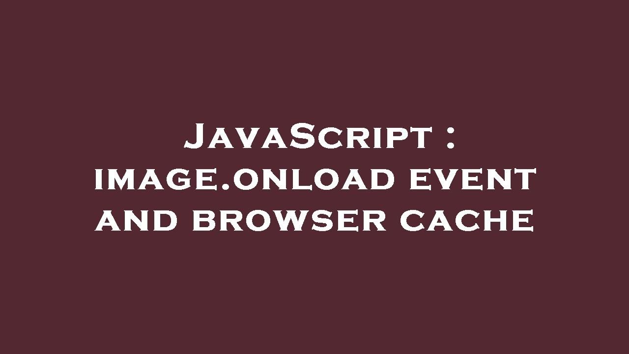 JavaScript : image.onload event and browser cache