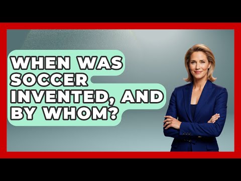 When Was Soccer Invented, And By Whom? - The Sport Xpert