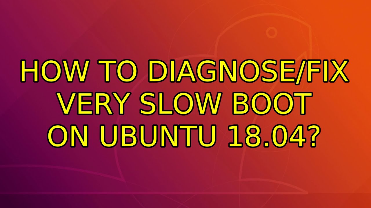 Ubuntu: How to diagnose/fix very slow boot on Ubuntu 18.04? (4 Solutions!!)