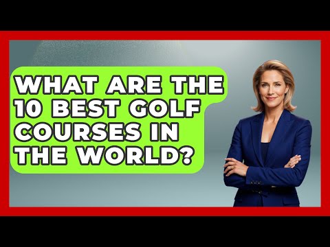 What Are the 10 Best Golf Courses in the World? - The Golf Xpert
