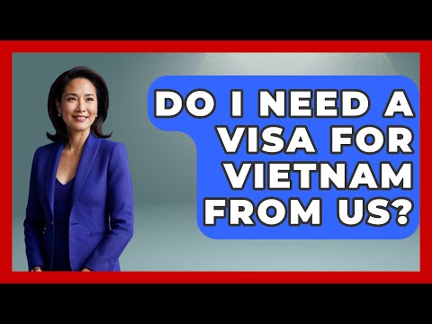 Do I Need A Visa For Vietnam From US? - Exploring Southeast Asia