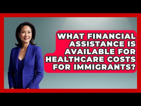 What Financial Assistance Is Available for Healthcare Costs for Immigrants?