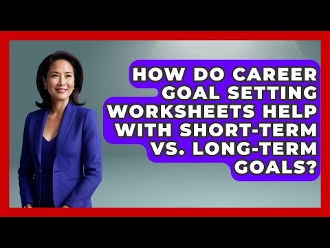 How Do Career Goal Setting Worksheets Help With Short-Term Vs. Long-Term Goals?