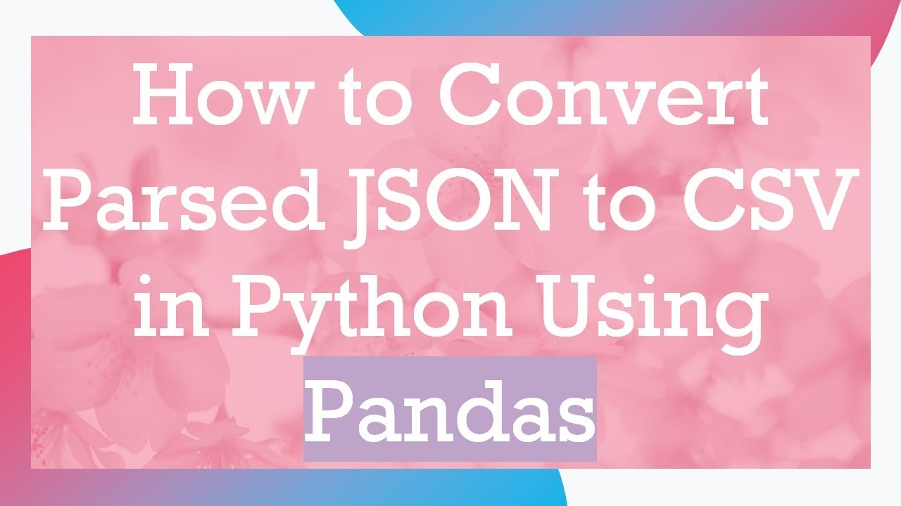 How to Convert Parsed JSON to CSV in Python Using Pandas