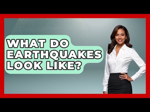 What Do Earthquakes Look Like? - Earth Science Answers