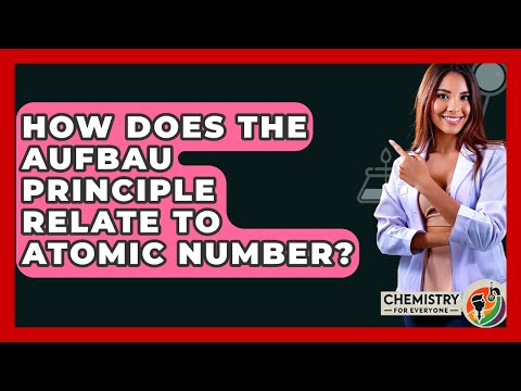 How Does The Aufbau Principle Relate To Atomic Number? - Chemistry For Everyone