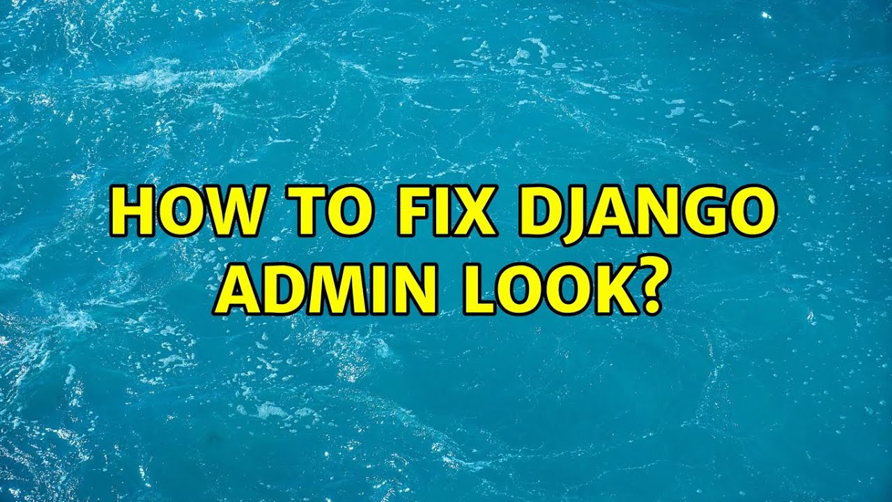 How to fix Django admin look? (2 Solutions!!)