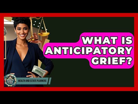 What Is Anticipatory Grief? - Wealth and Estate Planners