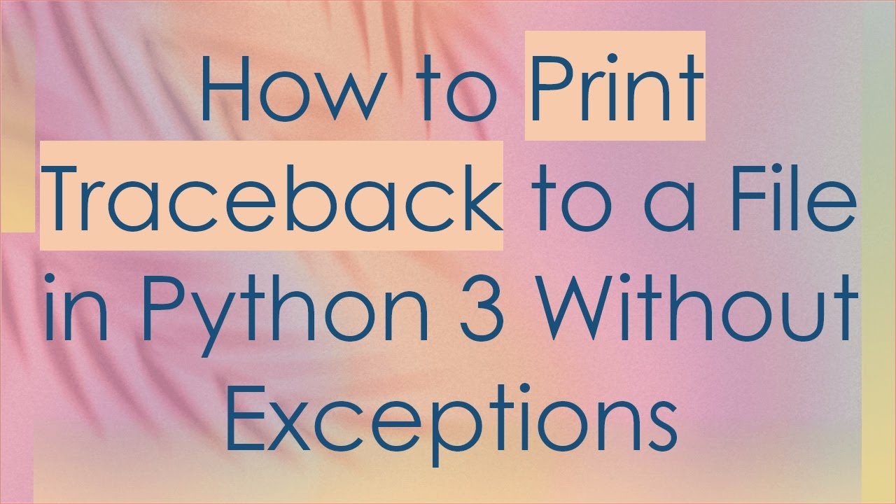 How to Print Traceback to a File in Python 3 Without Exceptions